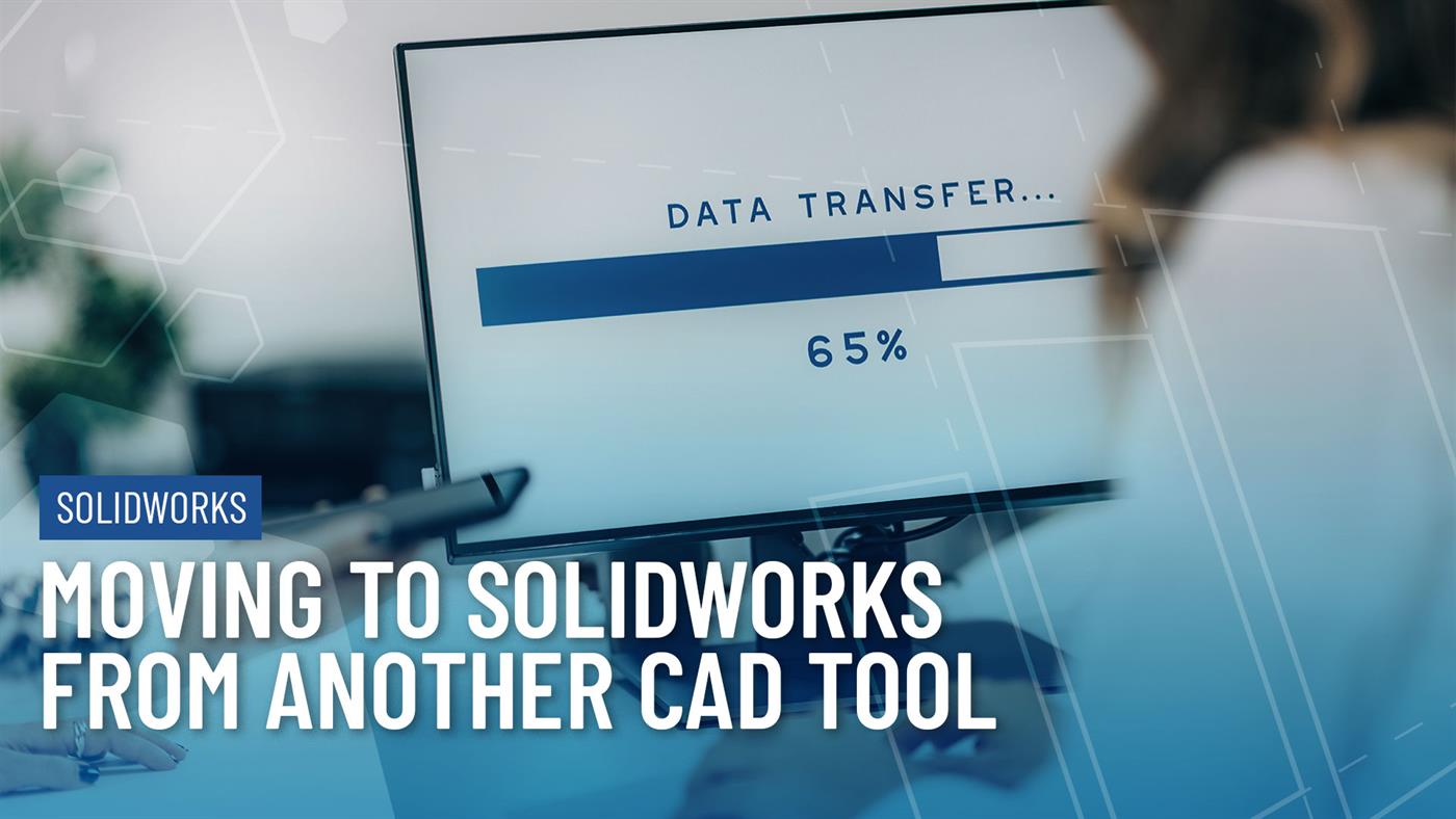 Technical considerations when moving to SOLIDWORKS from another CAD to